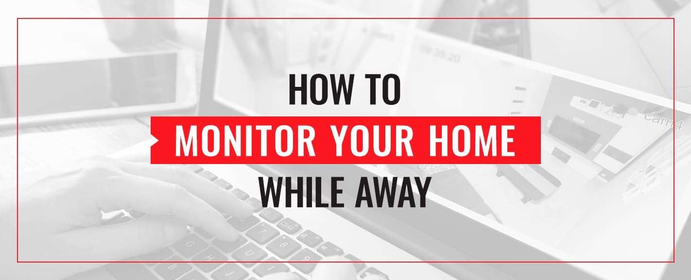 How to Monitor Your Home While Away - Wayne Alarm Systems